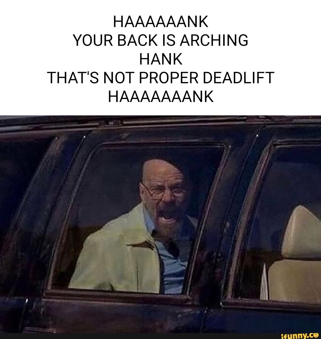 HAAAAAANK YOUR BACK IS ARCHING HANK THAT'S NOT PROPER DEADLIFT ...