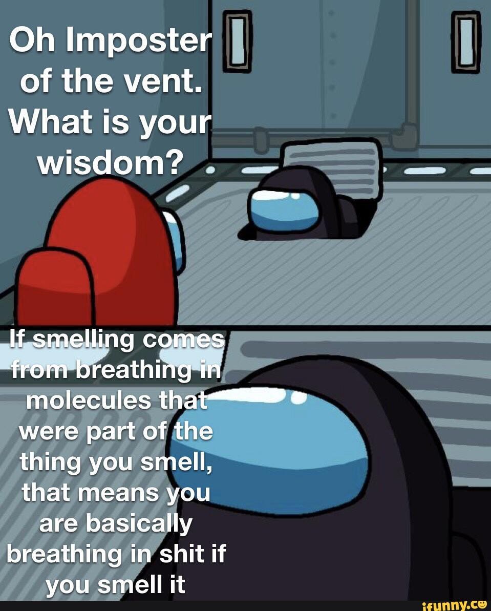 Oh Imposter I of the vent. What is your wisdom? If smelling comes from ...