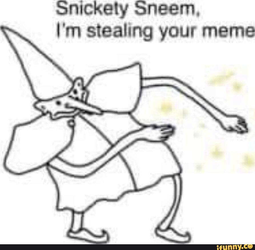 Snicxety Sneem, I'm stealing your meme - iFunny