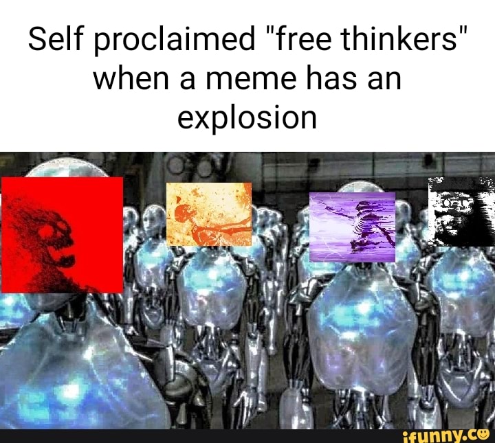 Self proclaimed "free thinkers" when a meme has an explosion - iFunny