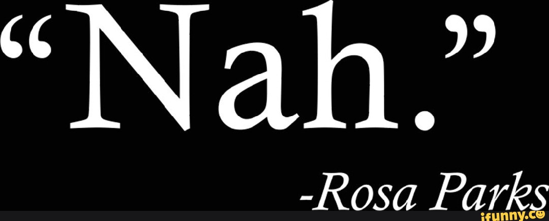 "Nah." -Rosa Parks - iFunny