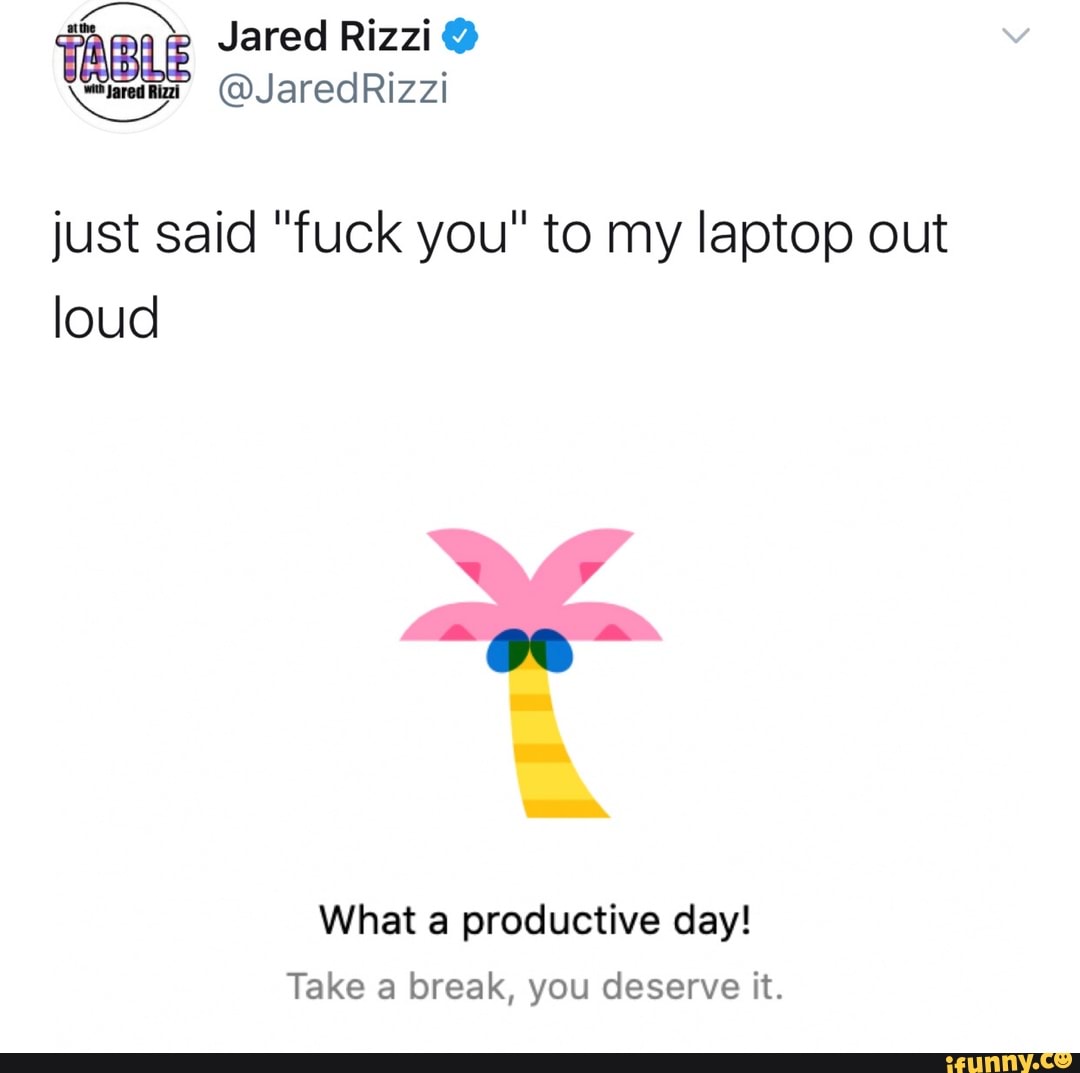 Jared Rizzi @ \ @JaredRizzi just said "fuck you" to my laptop out loud ...