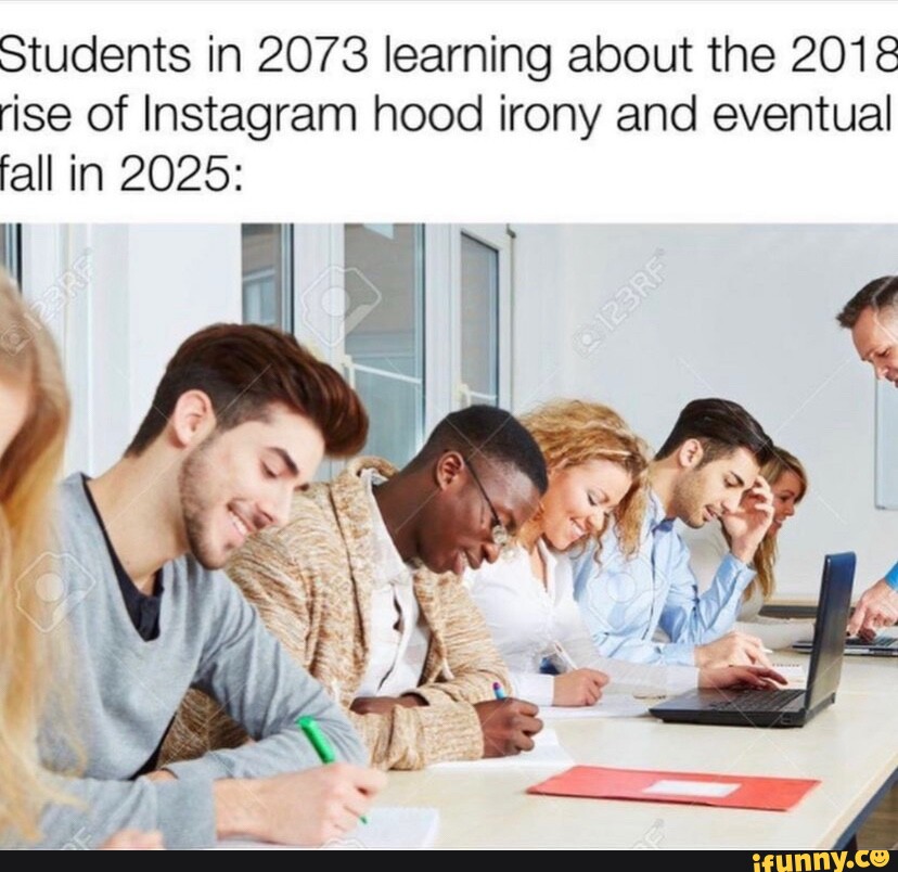 Students in 2073 learning about the 2018 rise of Instagram hood irony ...