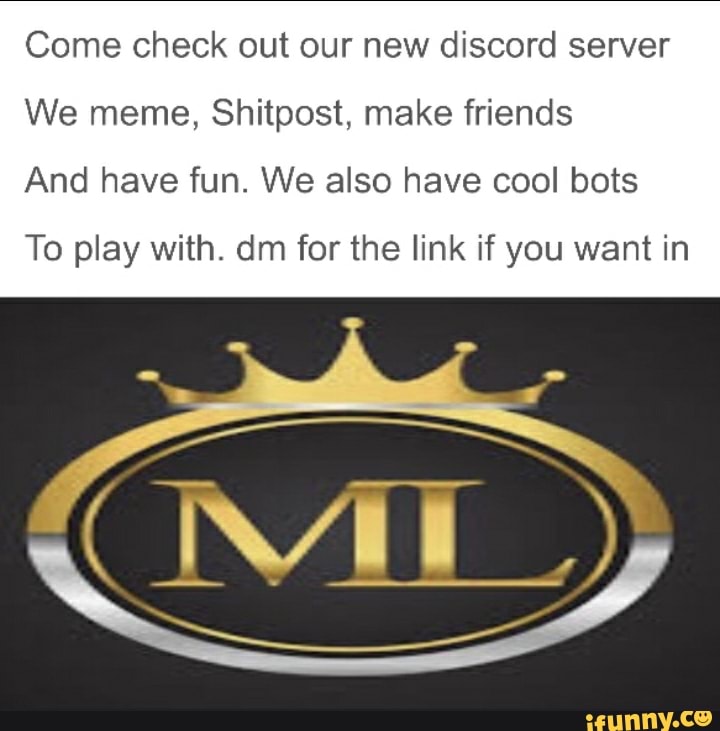 Come check out our new discord server We meme, Shitpost, make friends ...