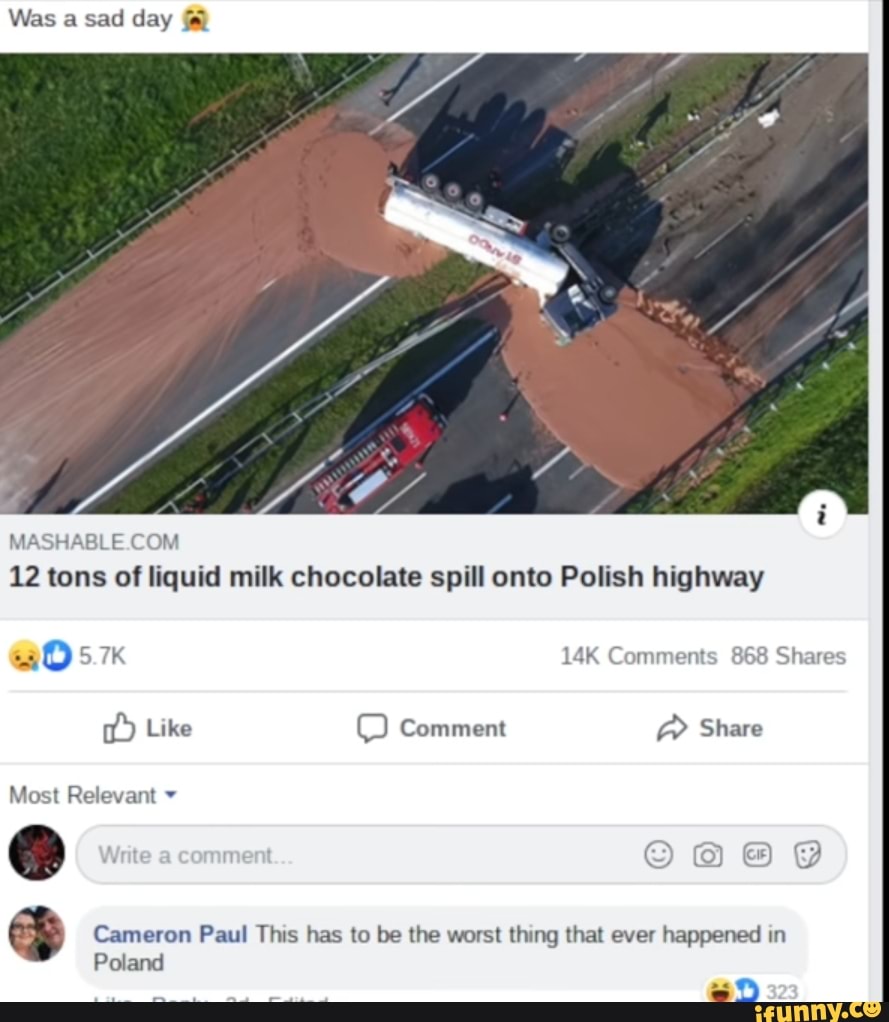 Was a sad day fal MASHABLE.COM 12 tons of liquid milk chocolate spill ...