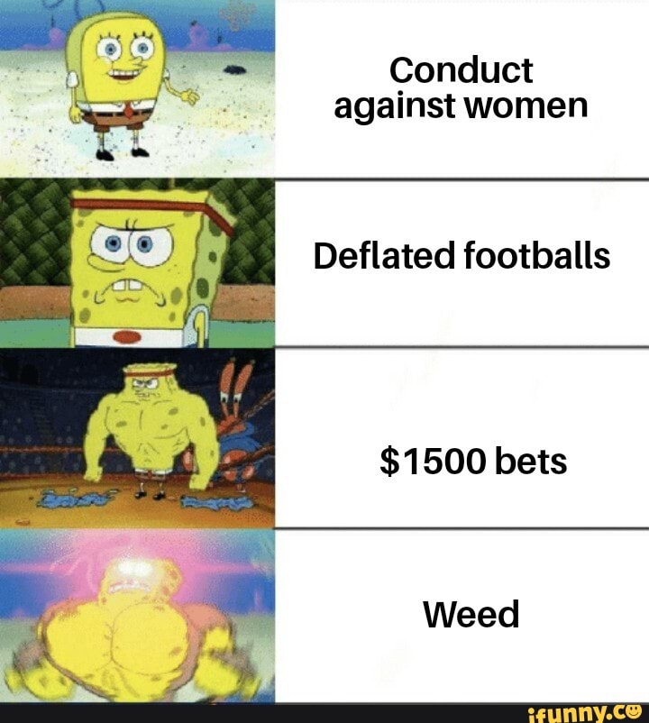Conduct against women Deflated footballs $1500 bets Weed - iFunny