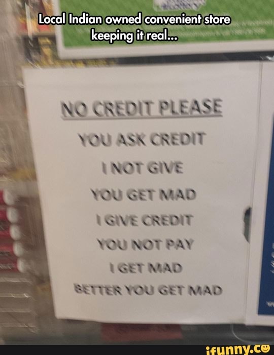 Local Indian owned store keeping! NO CREDIT PLEASE YOU ASK CREDIT LNOT ...