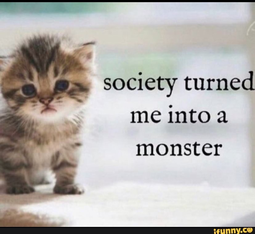 Society Turned Me Into A Monster Ifunny