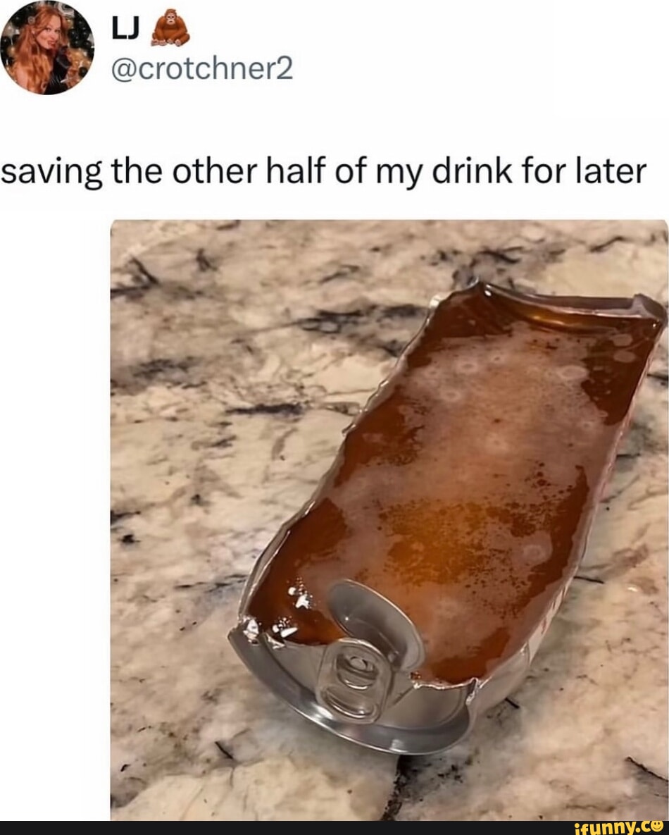 Um saving the other half of my drink for later - iFunny