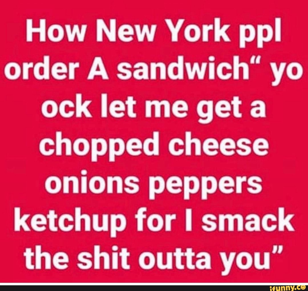 How New York ppl order A sandwich" yo ock let me get a chopped cheese ...