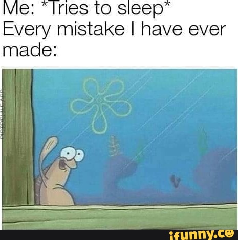 Me To Sleep Every Mistake I Have Ever Made Ifunny