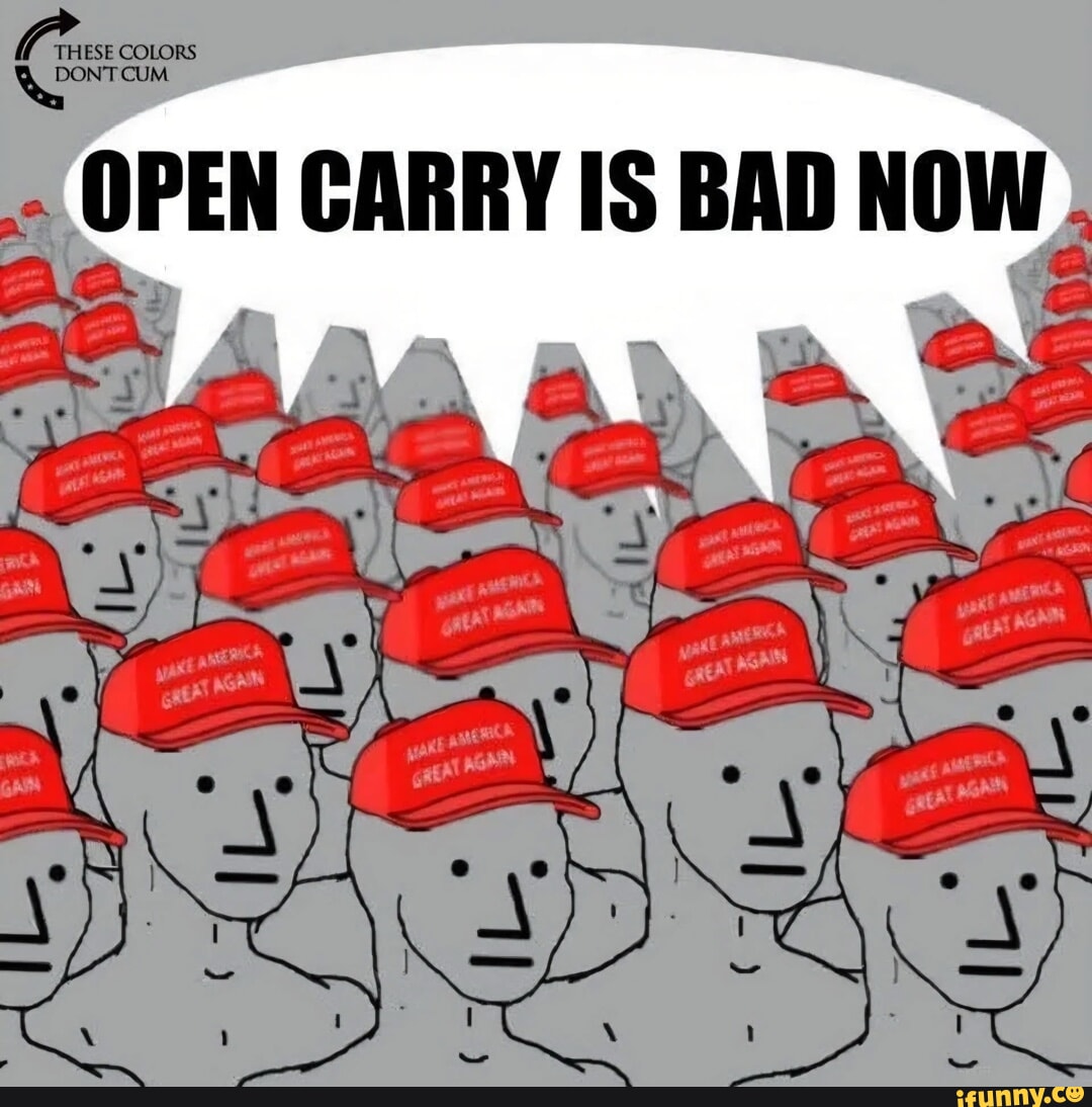THESE COLORS DONT CUM OPEN CARRY IS BAD NOW . - iFunny