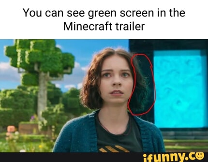 You can see green screen in the Minecraft trailer - iFunny