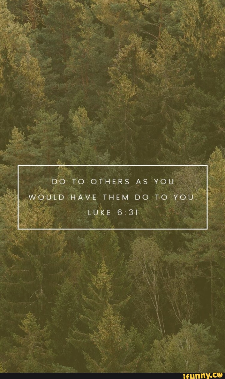 BO TO OTHERS AS YOU WOULD HAVE THEM DO. TO You. LUKE - iFunny