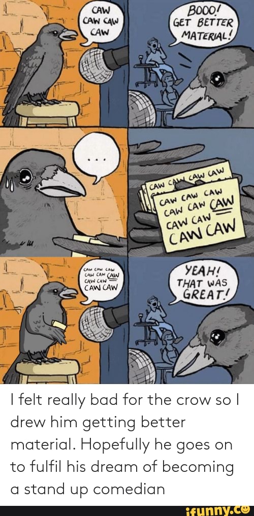 I felt really bad for the crow so I drew him getting better material ...