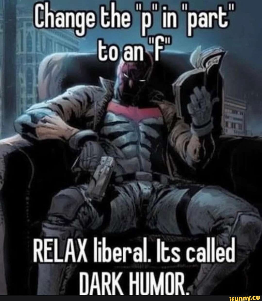 Change the p in part toan RELAX liberal Its called DARK HUMOR. - iFunny
