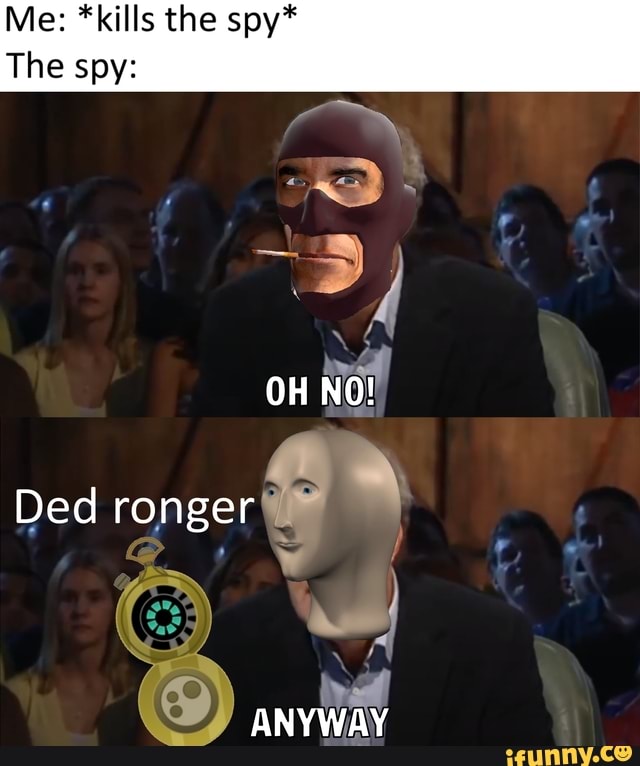 Me: *kills the spy* The spy: OH NO! Ded ronger ANYWAY - iFunny