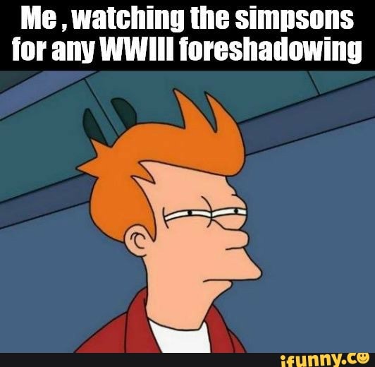 Me, watching the simpsons for any WWIII foreshadowing - iFunny