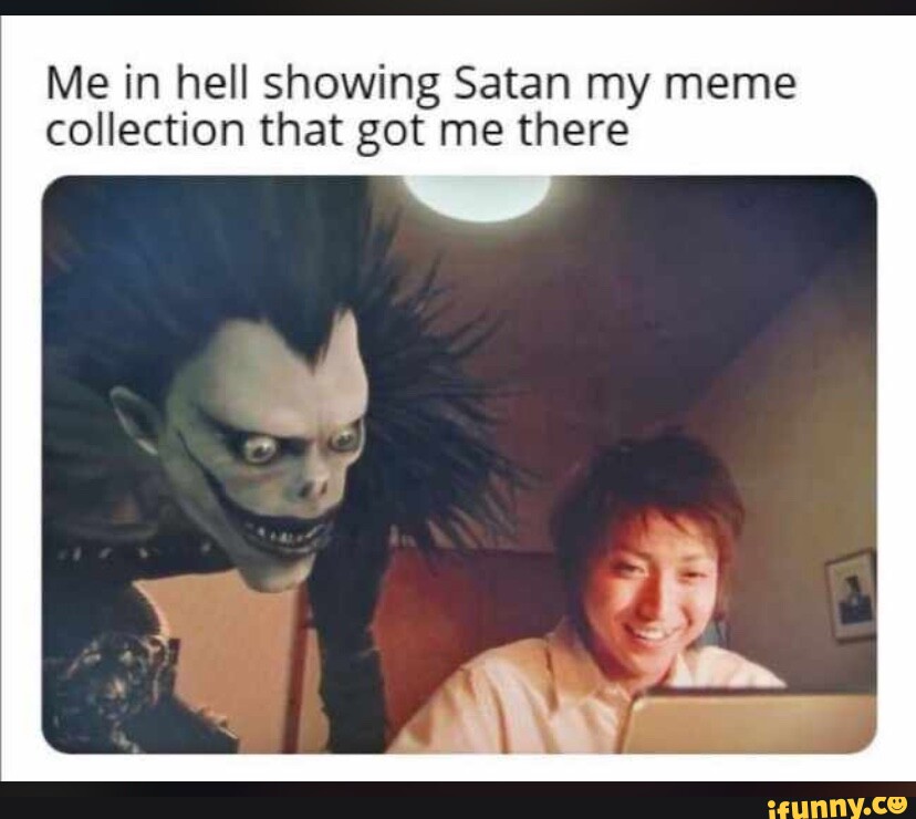 Me in hell showing Satan my meme collection that got me there - iFunny