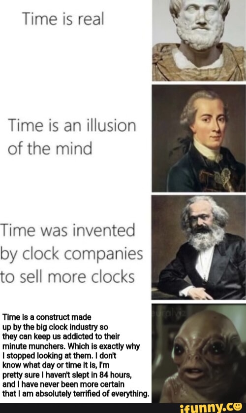 Time is real Time is an illusion of the mind Time was invented by clock ...