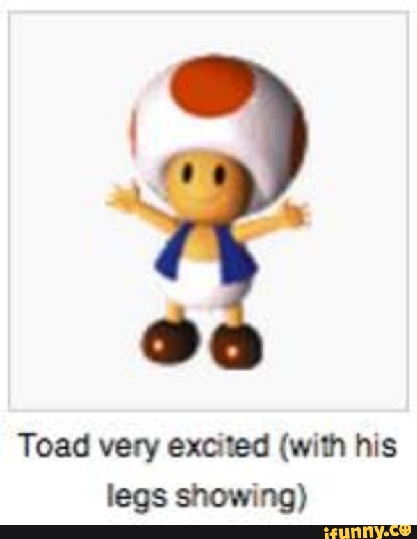 Toad very excited (with his legs showing) - iFunny