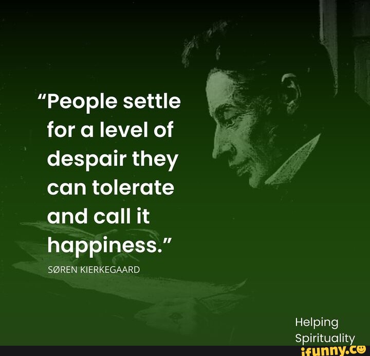 "People settle for a level of despair they can tolerate and call it ...
