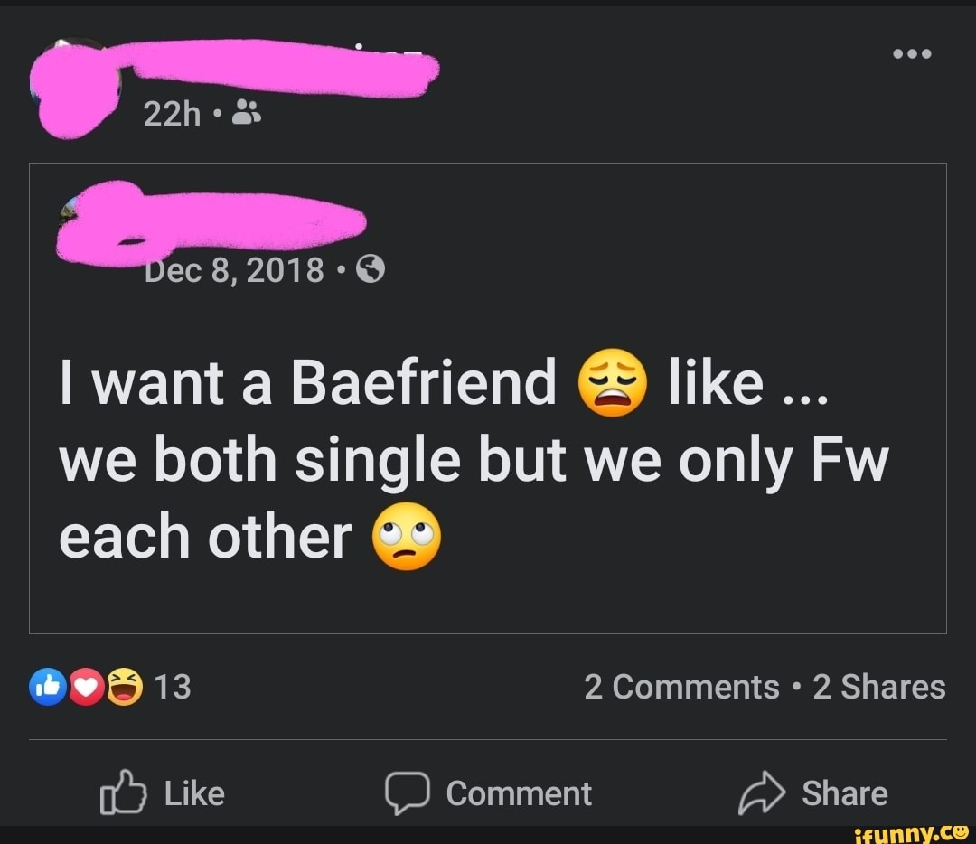 8, 2018 I want a Baefriend like we both single but we only Fw each ...