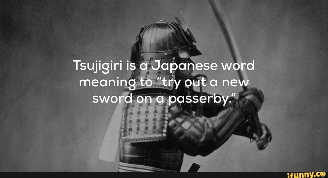 Tsujigiri is a Japanese word meaning to "try out a new sword on a ...