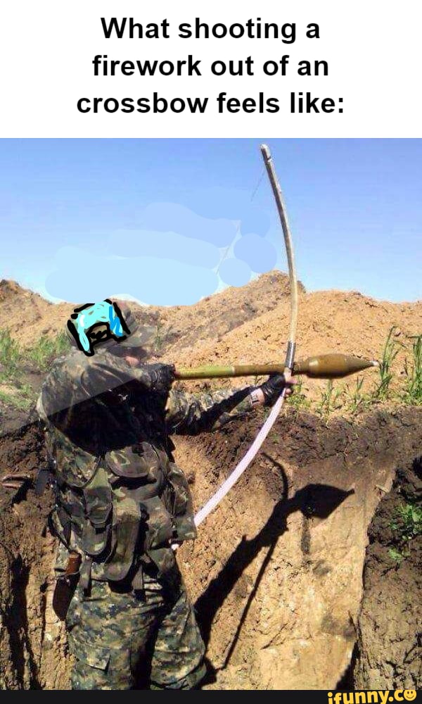 What shooting a firework out of an crossbow feels like: - iFunny