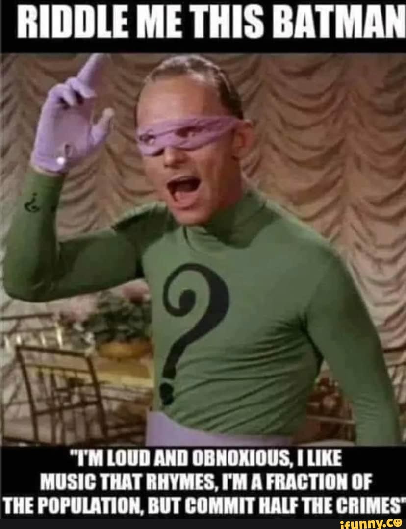 RIDDLE ME THIS BATMAN "TM LOUD AND OBNOXIOUS, LIKE MUSIC THAT RHYMES, I ...