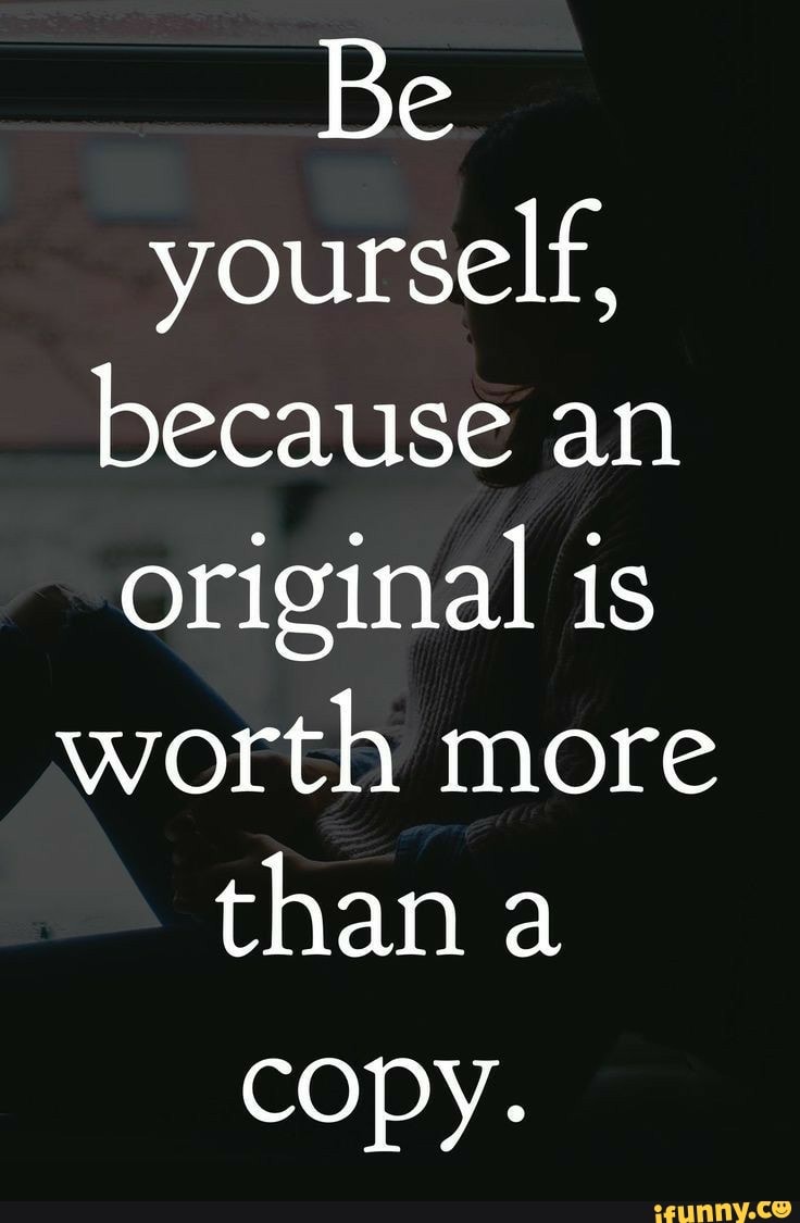 Be Yourself Because An Original Is Worth More Than A Copy IFunny be-yourself-because-an-original-is-worth-more-than-a-copy-ifunny
