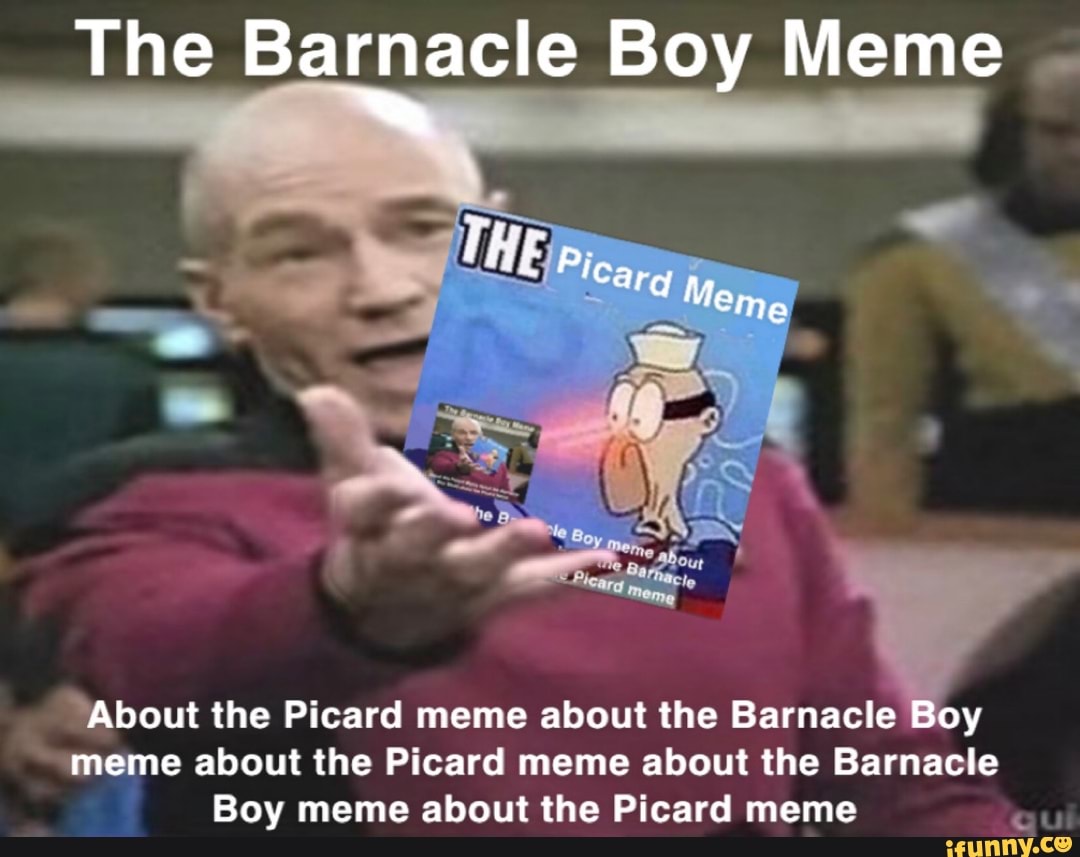The Barnacle Boy Meme About the Picard meme about the Barnacle Boy meme ...