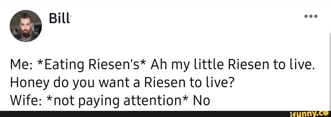 º Me: *Eating Riesen's* Ah my little Riesen to live. Honey do you want ...