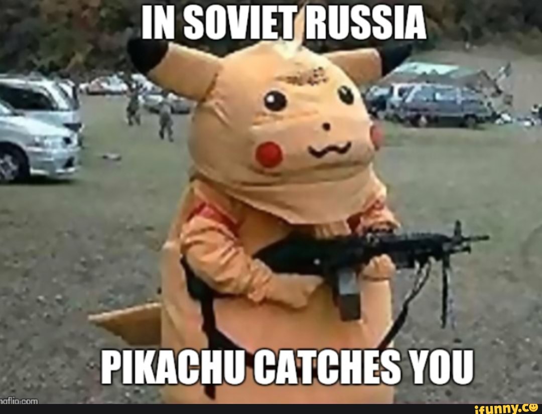 IN SOVIET RUSSIA PIKACHU CATCHES YOU - iFunny