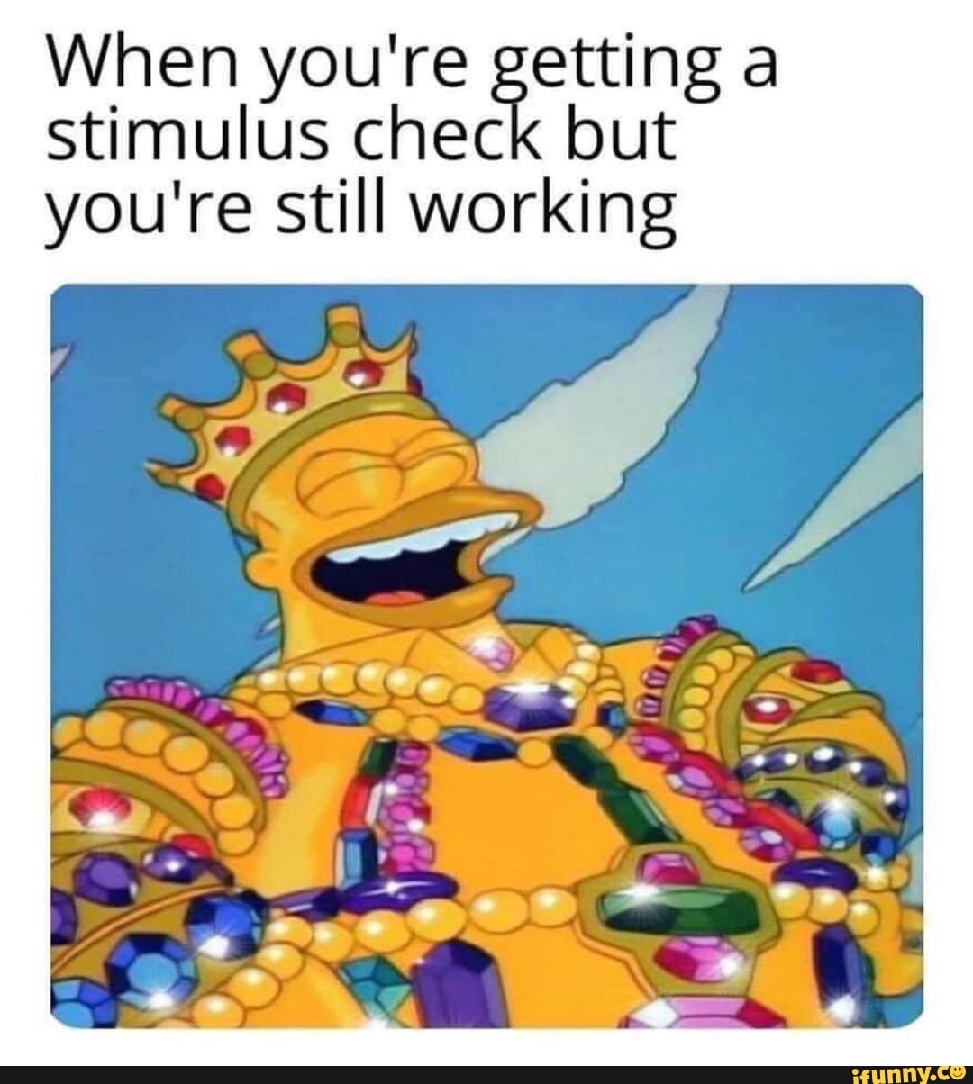 When you're getting a stimulus check but you're still working - iFunny