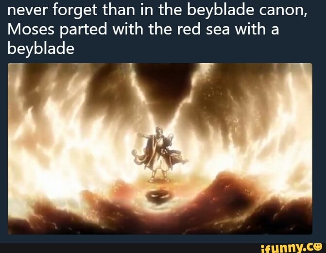 Never forget than in the beyblade canon, Moses parted with the red sea ...
