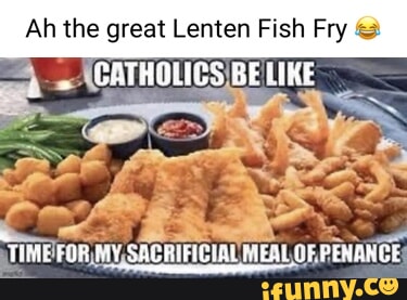 Ah the great Lenten Fish Fry LIKE TIME FOR My, SACRIFICIAL MEAL, OF ...