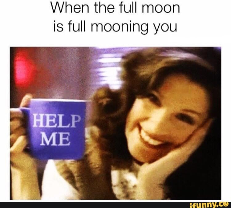 When the full moon is full mooning you "HELP - iFunny