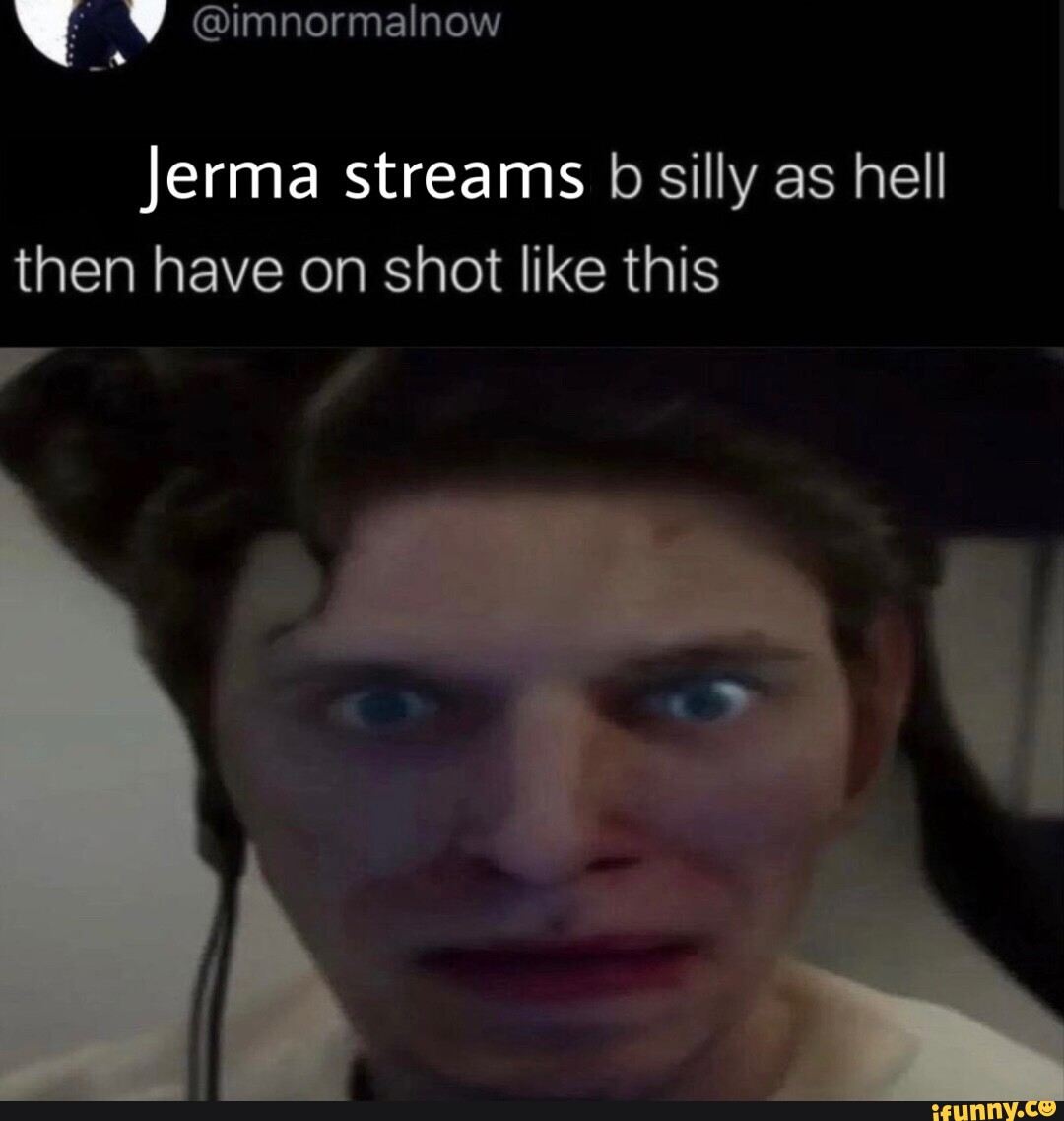 Jerma streams b silly as hell then have on shot like this - iFunny