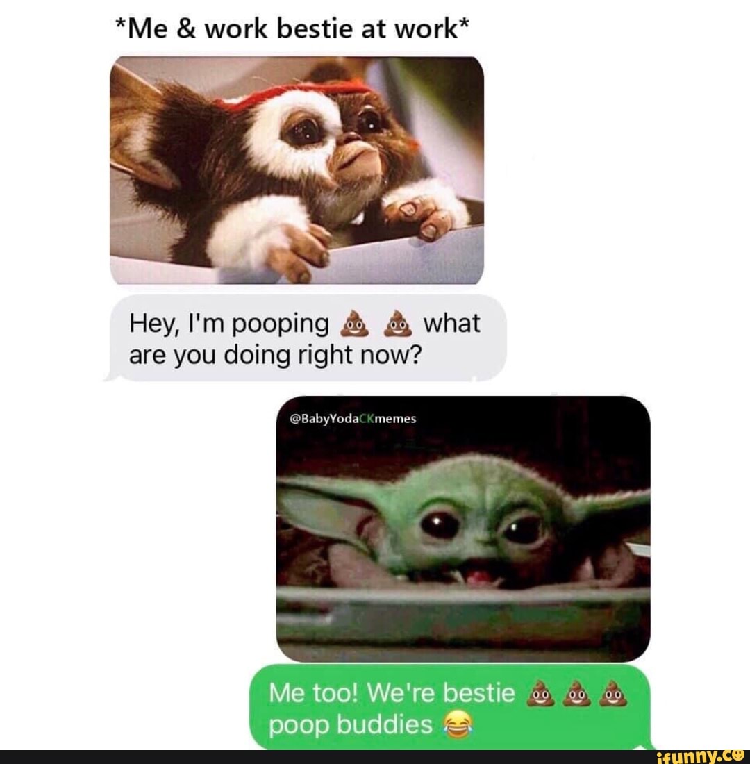 *Me & work bestie at work* Hey, I'm pooping what are you doing right ...
