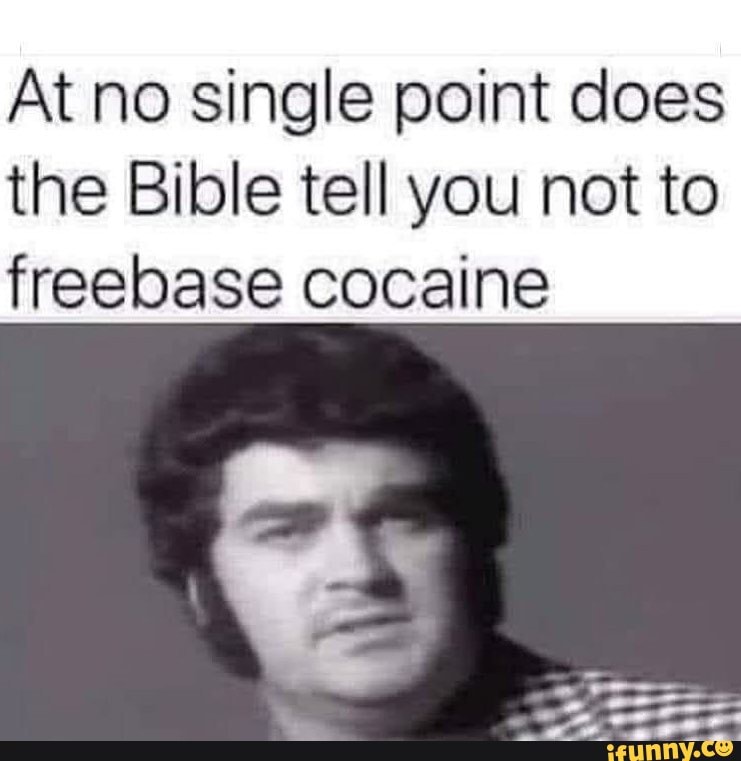 At no single point does the Bible tell you not to freebase cocaine - iFunny