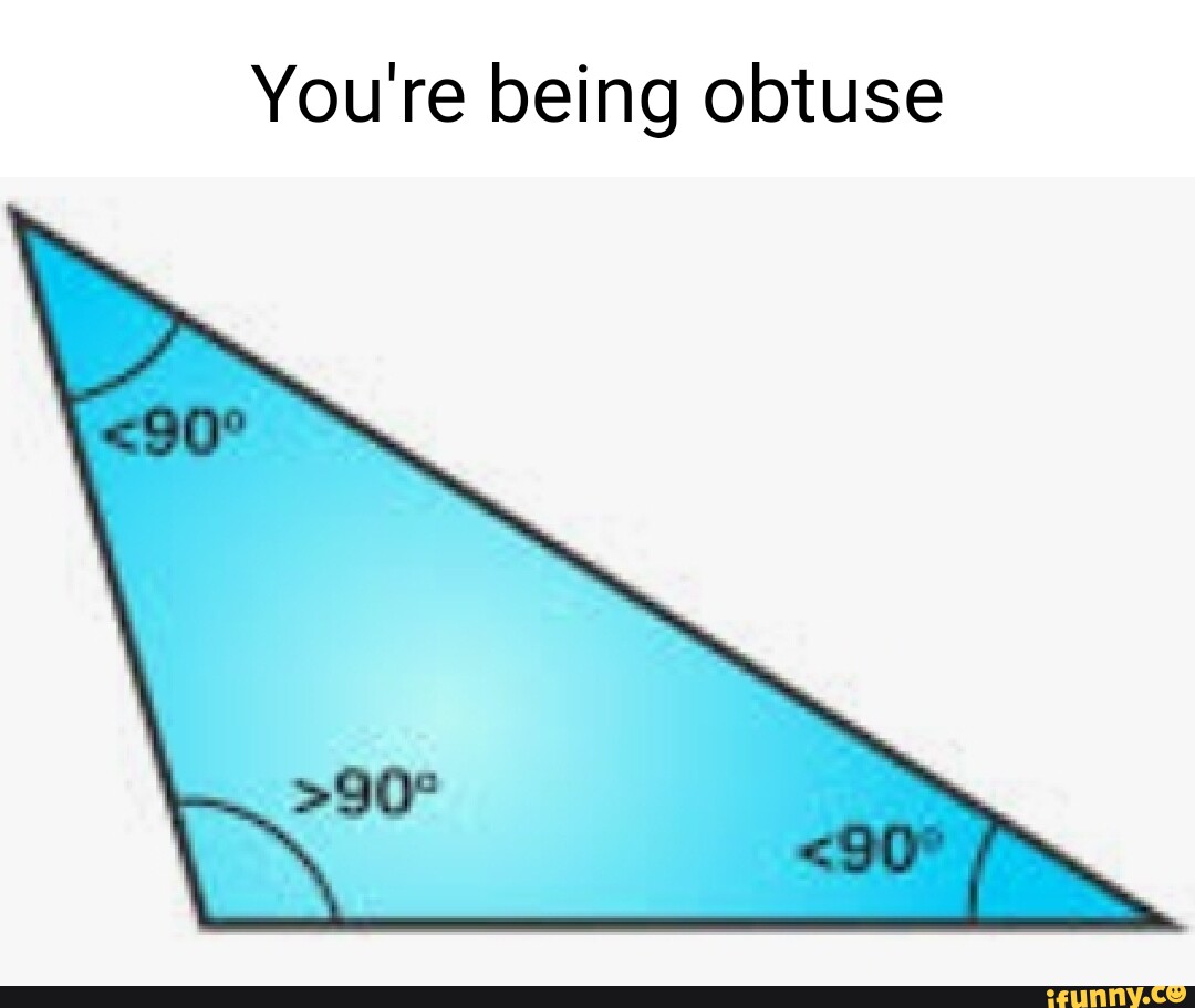 Obtuse memes. Best Collection of funny Obtuse pictures on iFunny