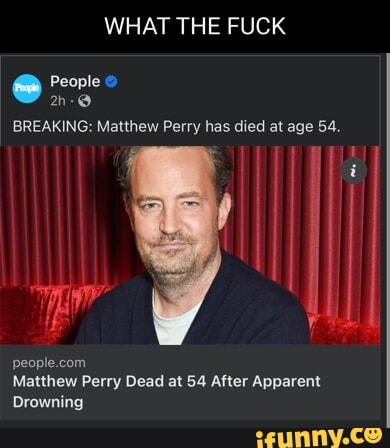 WHAT THE FUCK People BREAKING: Matthew Perry has died at age 54 ...