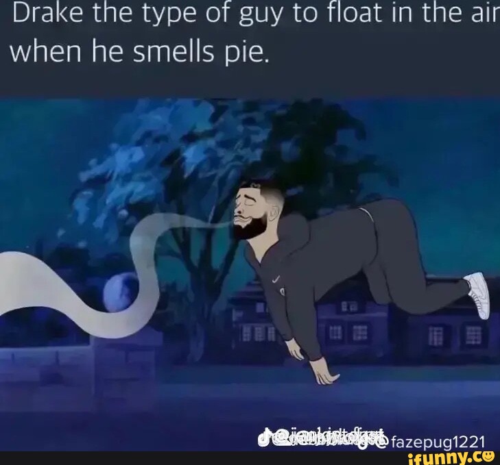 Drake the type of guy to float in the air when he smells pie. - iFunny