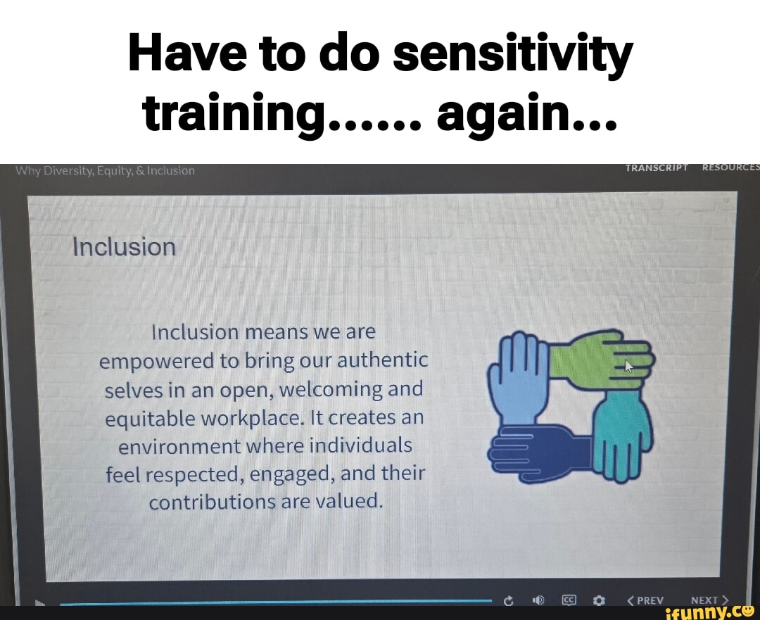 Have to do sensitivity training...... again... ty, & Inclusion ...