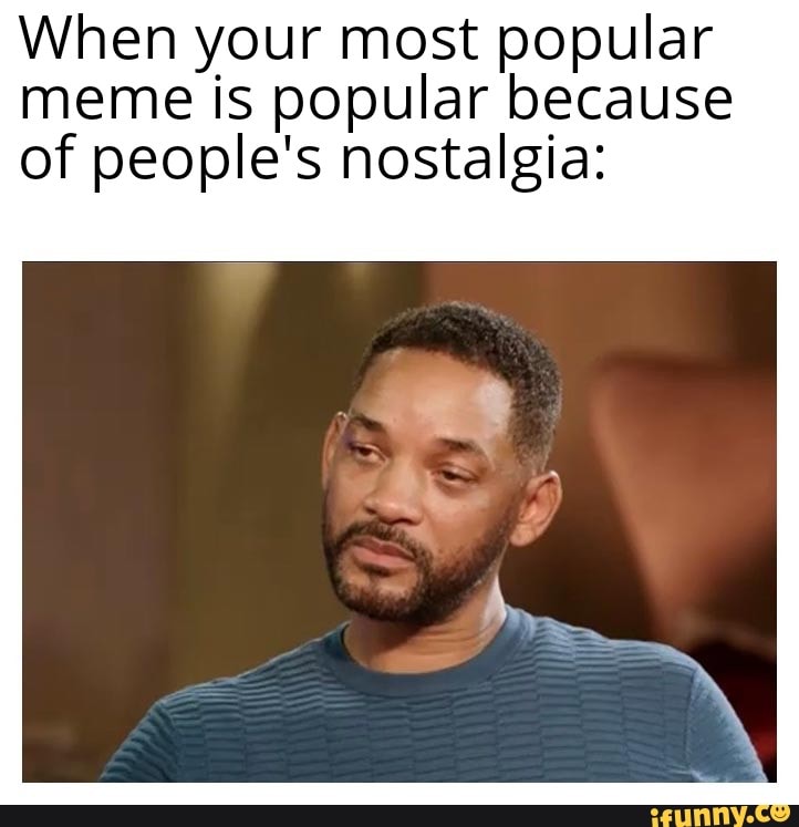 When your most popular meme is popular because of people's nostalgia ...