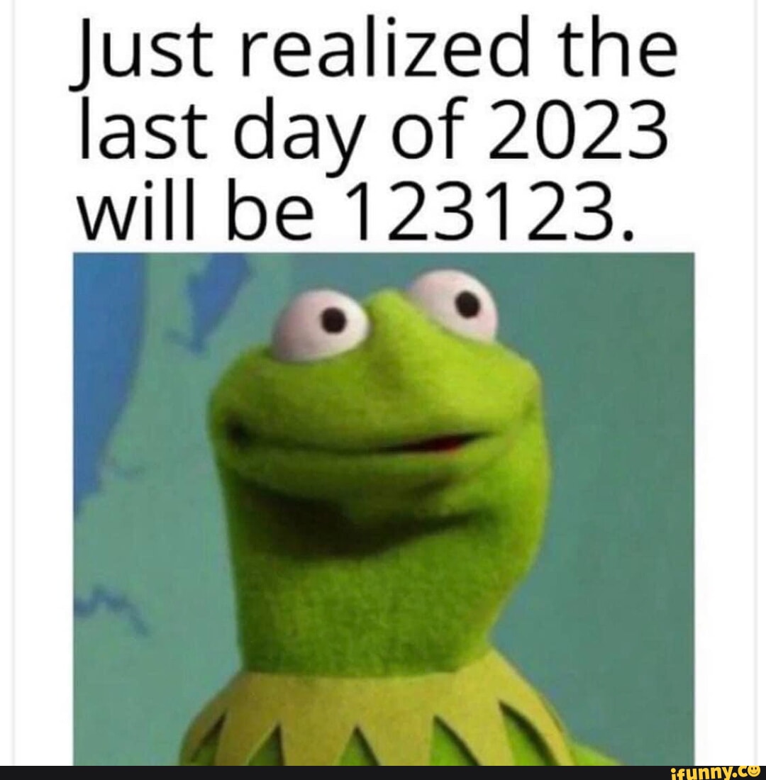Just realized the last day of 2023 will be 123123. - iFunny