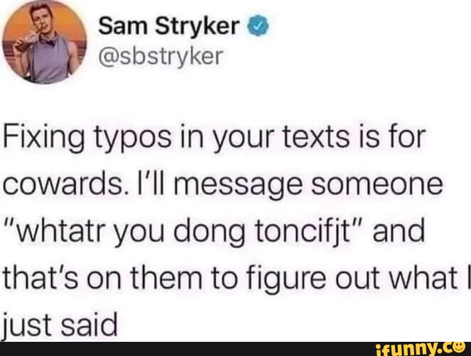 Sam Stryker @sbstryker Fixing typos in your texts is for cowards. I'll ...