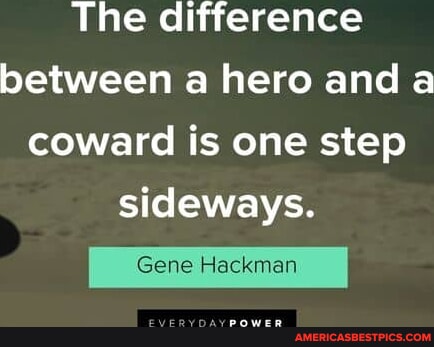 The difference between a hero and a coward is one step sideways. Gene ...