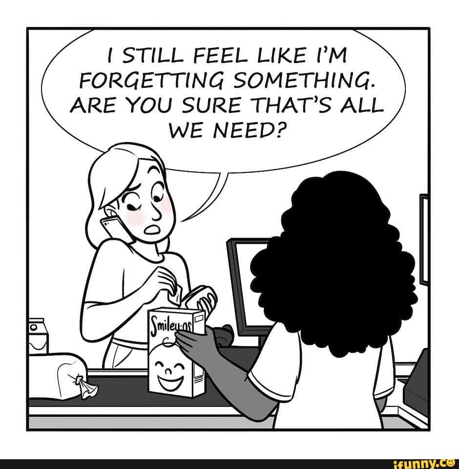 STILL FEEL LIKE 'M FORGETTING SOMETHING. ARE YOU SURE THAT'S ALL WE ...